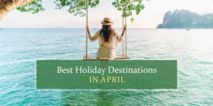 Top 21 Best Holiday Destinations to Visit in April 2026