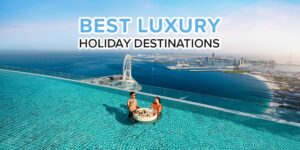 Top 15 Must-Visit Luxury Holiday Destinations In 2026